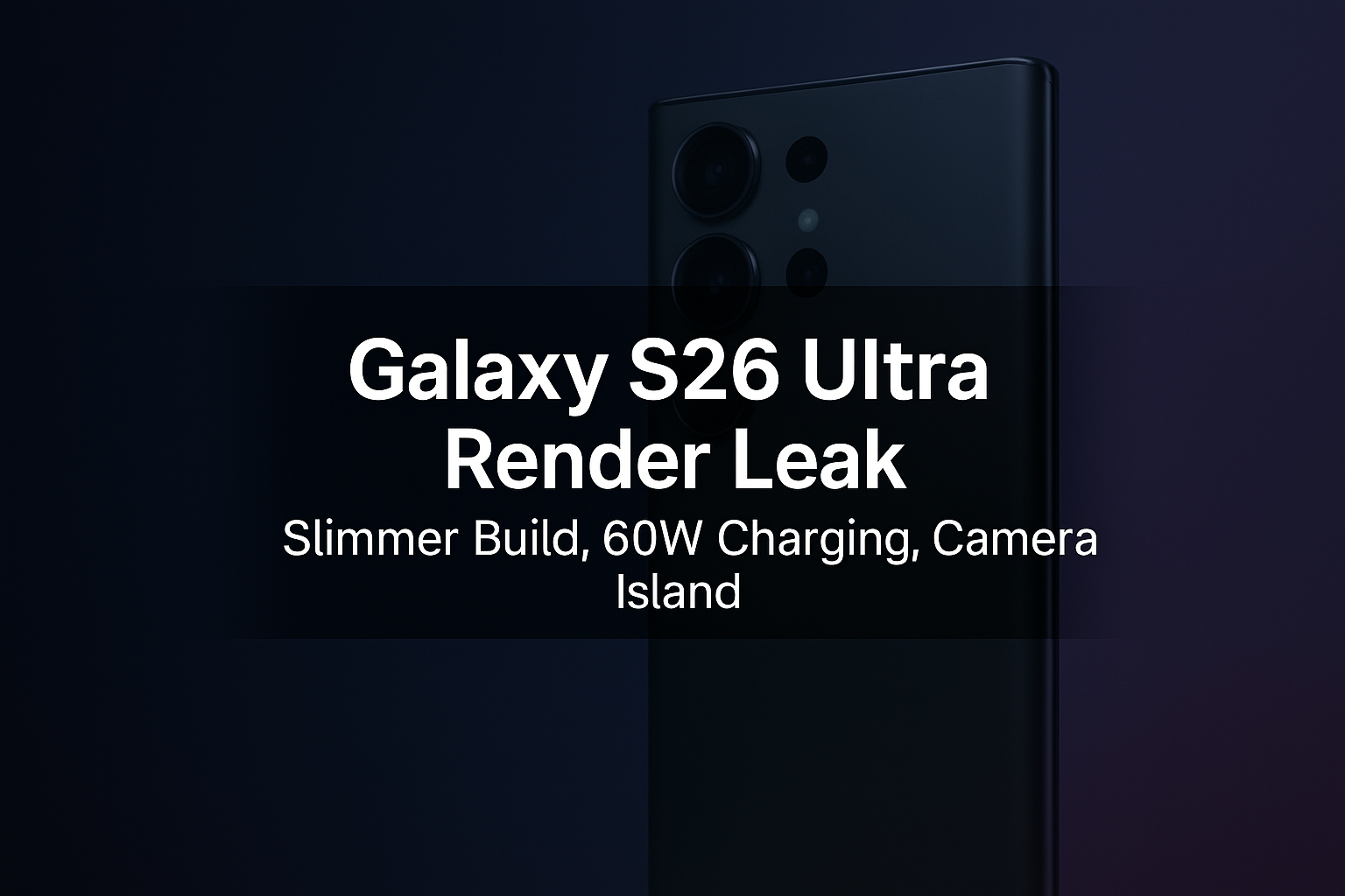 Galaxy S26 Ultra Render Leak – Slimmer Build, 60W Charging